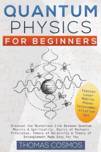 quantum physics for beginners: discover the mysterious link between quantum physics & spirituality. basics of mechanic principles, theory of relativity & theory of entanglement made easy for you