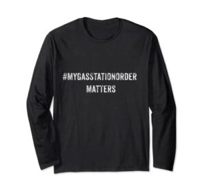 funny my gas station order matters viral social media gift long sleeve t-shirt