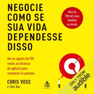 negocie como se sua vida dependesse disso: um ex-agente do fbi revela as técnicas da agência para convencer as pessoas [a former fbi agent reveals the agency's techniques to convince people]