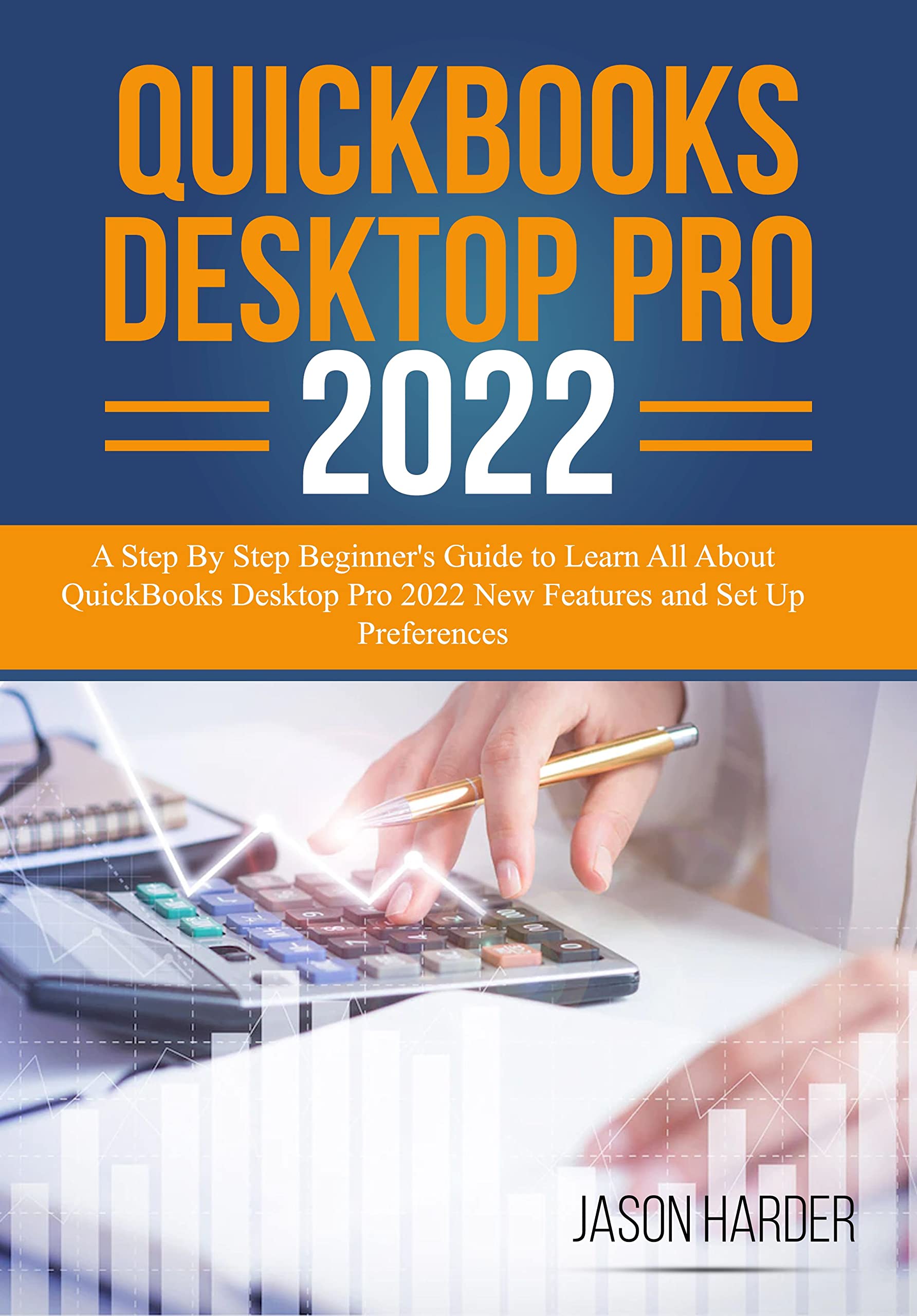 QuickBooks Desktop Pro 2022: A Step By Step Beginner's Guide to Learn All About QuickBooks Desktop Pro 2022 New Features and Set Up Preferences