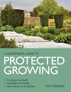 gardener's guide to protected growing: creating a successful, sustainable and healthy micro-climate in the garden