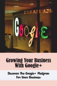 growing your business with google+: discover the google+ platform for your business