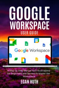 google workspace user guide: a step by step manual with illustrations for beginners and seniors to master the workspace