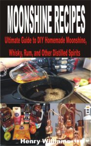 moonshine recipes: ultimate guide to diy homemade moonshine, whisky, rum, and other distilled spirits