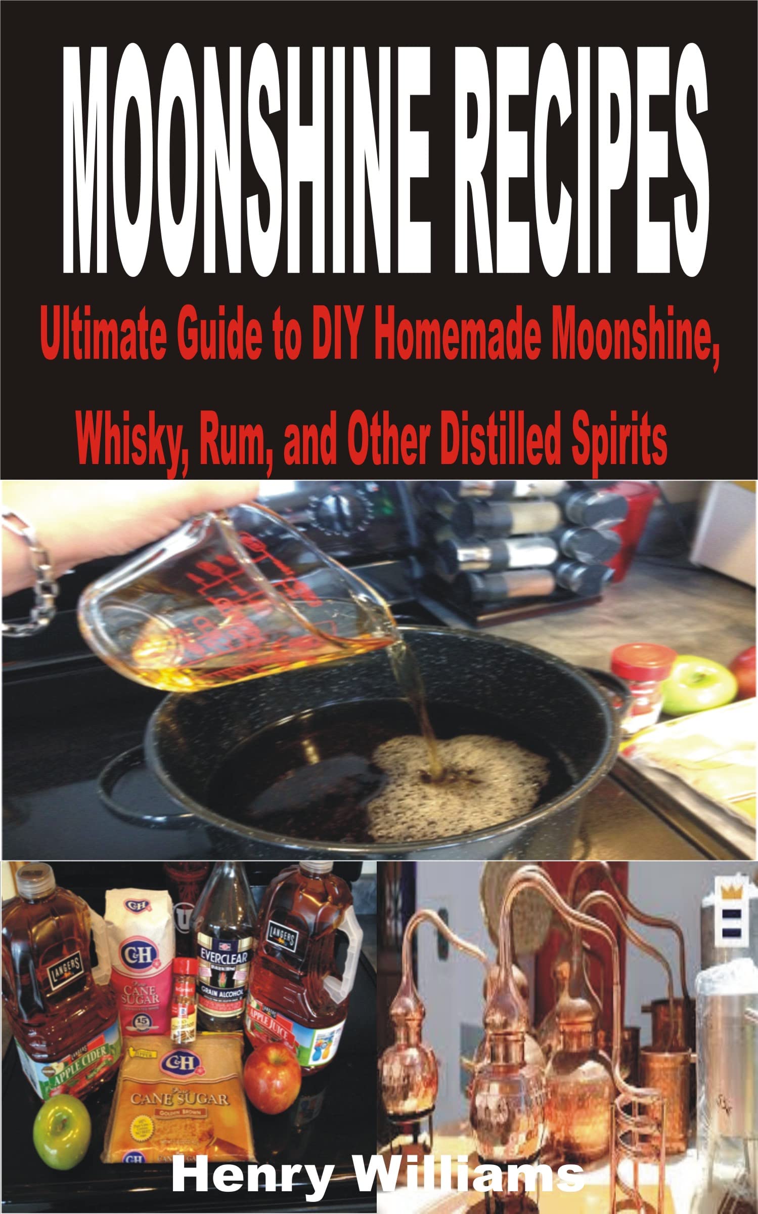 MOONSHINE RECIPES: Ultimate Guide to DIY Homemade Moonshine, Whisky, Rum, and Other Distilled Spirits