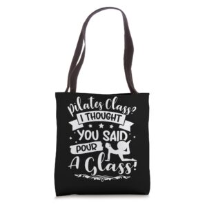 pilates class? i thought you said pour a glass! tote bag