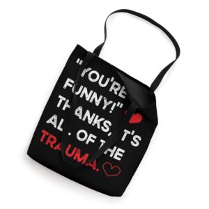 You're So Funny Thanks It's All Of The Trauma Tote Bag