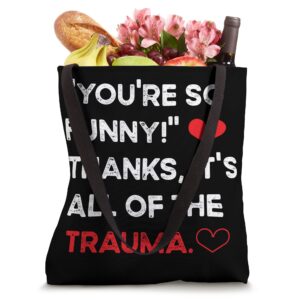 You're So Funny Thanks It's All Of The Trauma Tote Bag