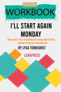 workbook: i'll start again monday by lysa terkeurst (lunapress): break the cycle of unhealthy eating habits with lasting spiritual satisfaction