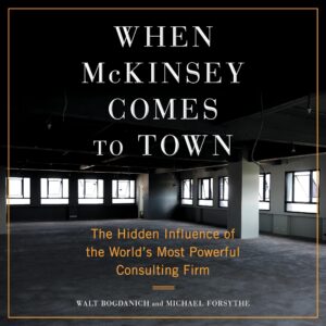 when mckinsey comes to town: the hidden influence of the world's most powerful consulting firm