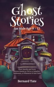 ghost stories for kids age 9 - 12: short spooky and scary horror stories to tell at a campfire, halloween, or whenever it gets dark