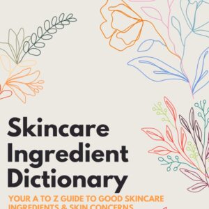 Skincare Ingredient Dictionary: Your A to Z guide to good Skincare Ingredients