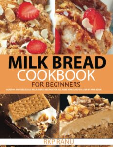 milk bread cookbook for beginners: healthy and delicious milk bread recipes for all ages make step by step by this book.