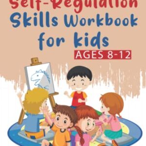 Self-Regulation Skills Workbook for Kids (8-12): Mindfulness, Positive Thinking, and Self-Regulating Children's Daily Life through CBT Exercises and Emotional Guidance