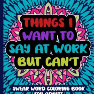 Things I Want To Say At Work But Can't: Swear Word Coloring Book For Adults