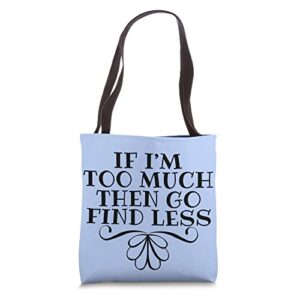 if i'm too much then go find less sarcastic snarky quote tote bag