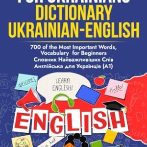 Learning English for Ukrainians: Dictionary Ukrainian - English: 700 of the Most Important Words, Vocabulary for Beginners / Словник Найважливіших Слів / Англійська для Українців (А1)