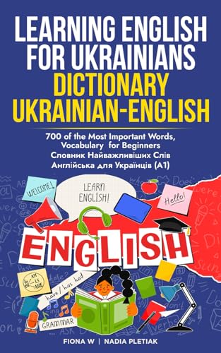 Learning English for Ukrainians: Dictionary Ukrainian - English: 700 of the Most Important Words, Vocabulary for Beginners / Словник Найважливіших Слів / Англійська для Українців (А1)