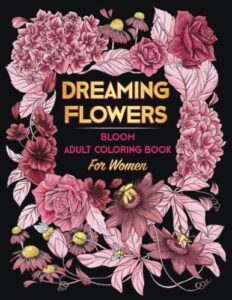 dreaming flowers. bloom adult coloring book for women: over 50 prints of beautiful relaxing flowers. a floral & nature gift idea for adult & senior. relaxation patterns ● stress & anxiety relief