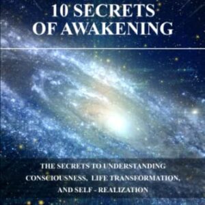 10 Secrets Of Awakening: The Secrets to Understanding Consciousness, Life Transformation, and Self Realization