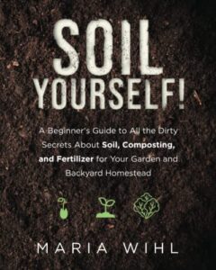 soil yourself!: a beginner's guide to all the dirty secrets about soil, composting, and fertilizer for your garden and backyard homestead