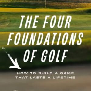 The Four Foundations of Golf: How to Build a Game That Lasts a Lifetime (The Foundations of Golf)