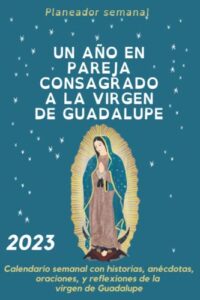 2023: un aÑo en pareja consagrado a la virgen de guadalupe: año guadalupano: calendario semanal con historias, anécdotas, oraciones, y reflexiones de ... guadalupe. (vida en pareja) (spanish edition)