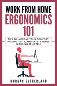 work from home ergonomics 101: tips to improve your comfort, productivity, and safety while working remotely