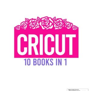 CRICUT: 10 BOOKS IN 1: The Complete Beginners Guide, Design Space & Profitable Project Ideas. Mastering All Machines, Tools & Materials | The Cricut Bible You Don't Find in the Box is Finally Here!