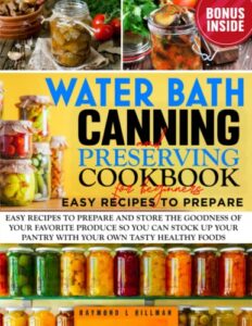 water bath canning and preserving cookbook for beginners: easy recipes to prepare and store the goodness of your favorite produce so you can stock up your pantry with your own tasty healthy foods.