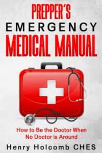 prepper’s emergency medical manual: how to be the doctor when no doctor is around