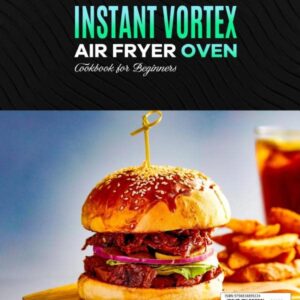 Instant Vortex Air Fryer Oven Cookbook for Beginners: 1200+ Quick & Delicious Instant Vortex Air Fryer Recipes and 4-Week Meal Plan for Everyone