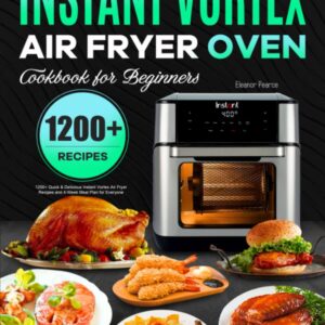 Instant Vortex Air Fryer Oven Cookbook for Beginners: 1200+ Quick & Delicious Instant Vortex Air Fryer Recipes and 4-Week Meal Plan for Everyone