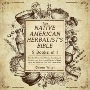 the native american herbalist’s bible: 9 books in 1: find out thousands of herbal remedies and recipes, grow your personal garden of magic herbs and build your first herb lab at home