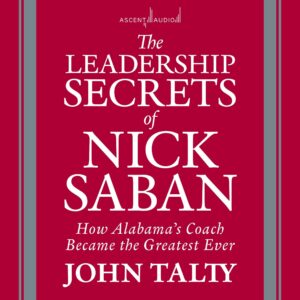 the leadership secrets of nick saban: how alabama's coach became the greatest ever