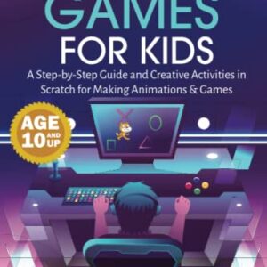 Coding Games for Kids: A Step-by-Step Guide and Creative Activities in Scratch for Creating Animations and Games