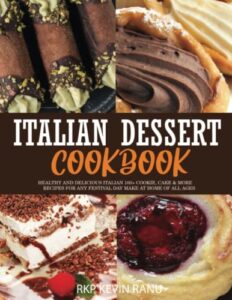 italian dessert cookbook: healthy and delicious italian 100+ cookie, cake & more recipes for any festival day make at home of all ages