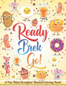 ready, brek, go! a pun-filled breakfast-themed coloring book - a hilarious and unique stress-reliever suitable for all ages!: (45 creatively funny and exclusively designed pages)