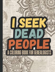 i seek dead people: a coloring book for genealogists: funny genealogy quotes for the family historian, ancestry & dna enthusiast | genetic genealogist gifts