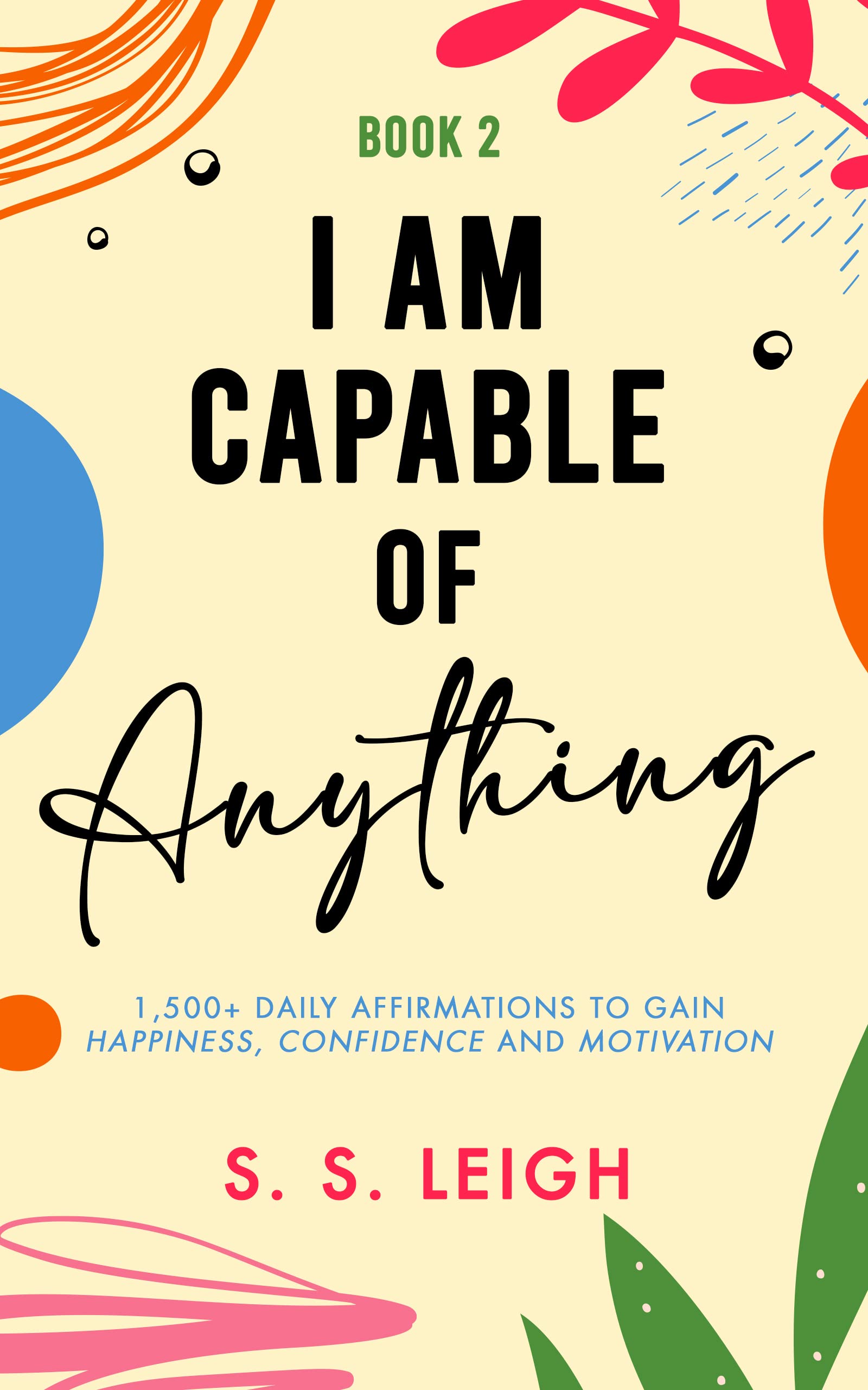 I Am Capable of Anything: 1,500+ Daily Affirmations to Gain Happiness, Confidence and Motivation (I Am Capable Project Book 2)