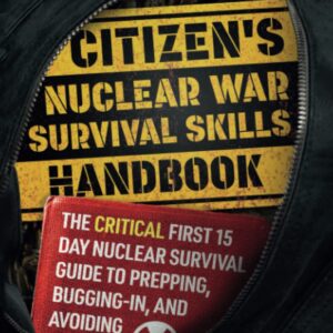 Citizen's Nuclear War Survival Skills Handbook: The Critical First 15 Day Nuclear Survival Guide to Prepping, Bugging-In, and Avoiding Fallout