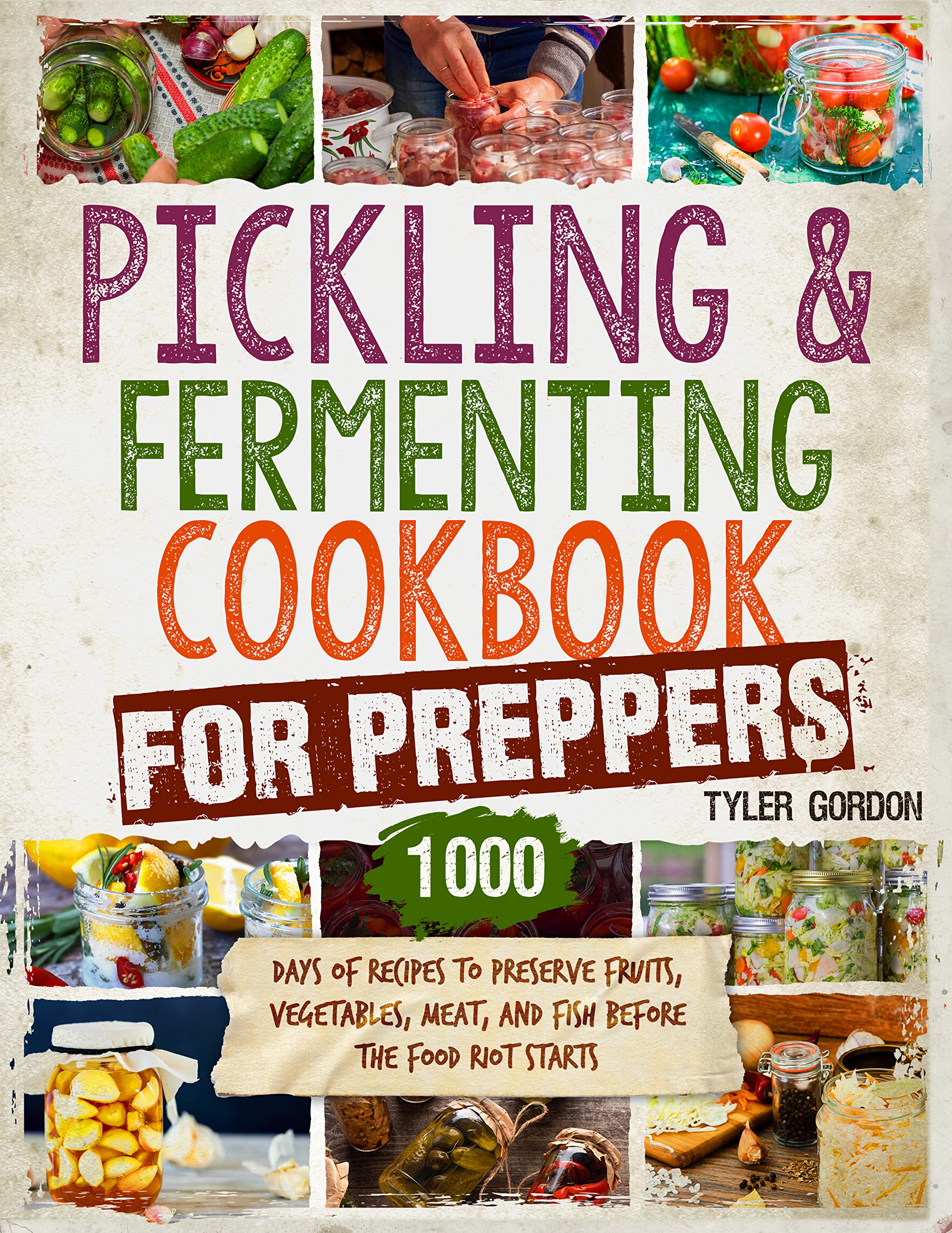 Pickling and Fermenting Cookbook for Preppers: 1000 Days of Recipes to Preserve Fruits, Vegetables, Meat, and Fish Before the Food Riot Starts