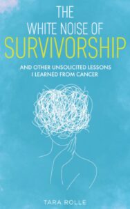 the white noise of survivorship: and other unsolicited lessons i learned from cancer