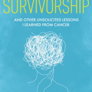 The White Noise of Survivorship: and Other Unsolicited Lessons I Learned From Cancer