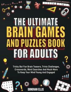 the ultimate brain games and puzzles book for adults: tricky but fun brain teasers, trivia challenges, crosswords, word searches and much more to keep your mind young and engaged