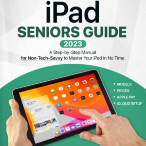 iPad Seniors Guide: A Step-by-Step Manual for Non-Tech-Savvy to Master Your iPad in No Time