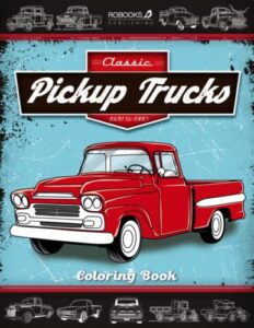 classic pickup trucks coloring book: a different style of classic pickups, vintage cars, and antique trucks, 1928-1980. coloring book for adults, kids, and truck lovers