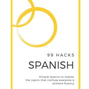 99 Hacks Spanish: Simple lessons to master confusing topics and achieve fluency