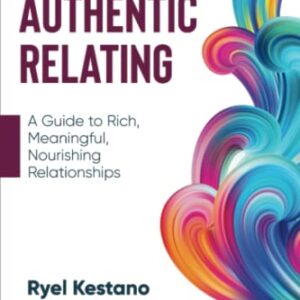 Authentic Relating: A Guide to Rich, Meaningful, Nourishing Relationships