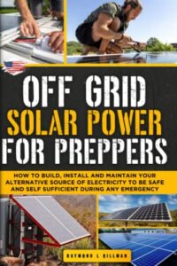 off grid solar power for preppers: how to build, install and maintain your alternative source of electricity to be safe and self sufficient during any emergency